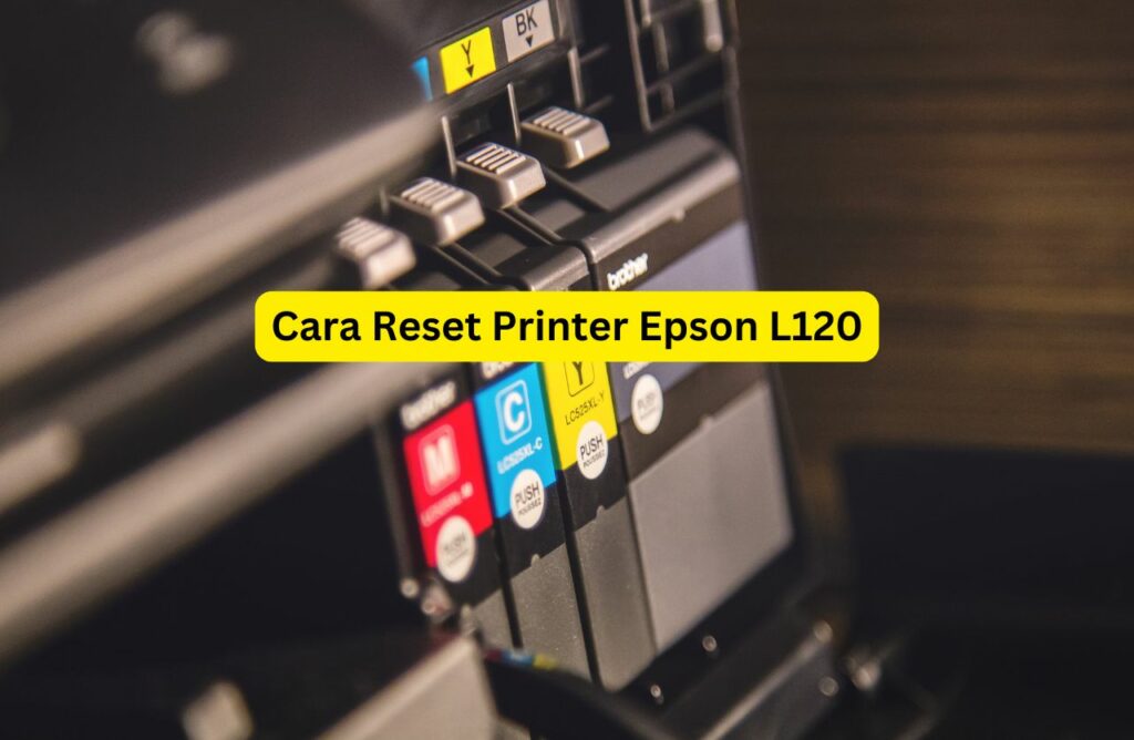 Cara Reset Printer Epson L120, Panduan Lengkap Dan Mudah